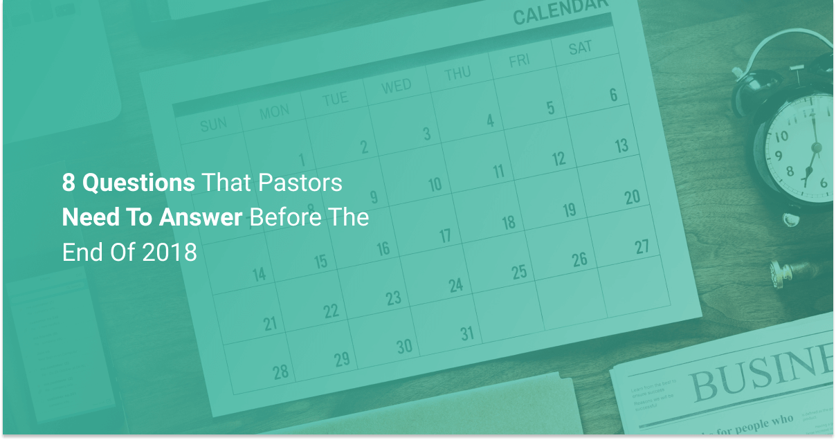 8 Questions That Pastors Need To Answer Before The End Of 2018 - ServeHQ